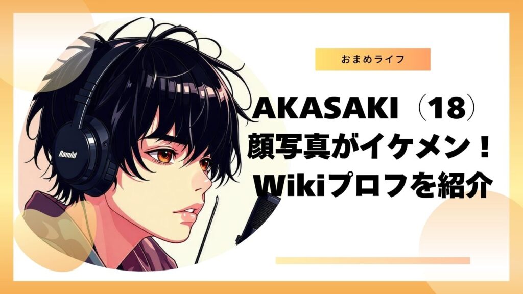 【画像】AKASAKI(18)の顔がイケメン過ぎる？！本名や何歳なのかWikiプロフを紹介！ - おまめライフ