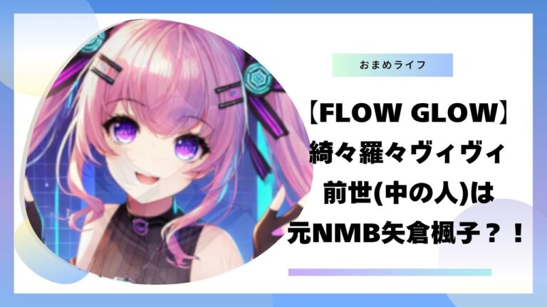 【FLOW GLOW】綺々羅々ヴィヴィの前世（中の人）は元NMB矢倉楓子で確定？！ - おまめライフ